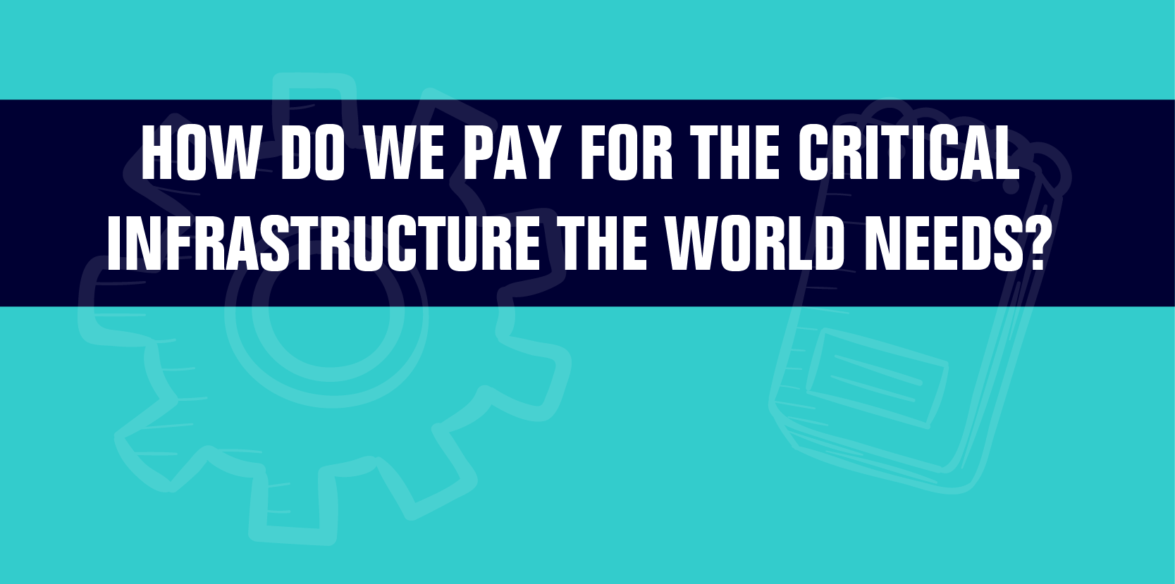 How Do We Pay For The Critical Infrastructure The World Needs?